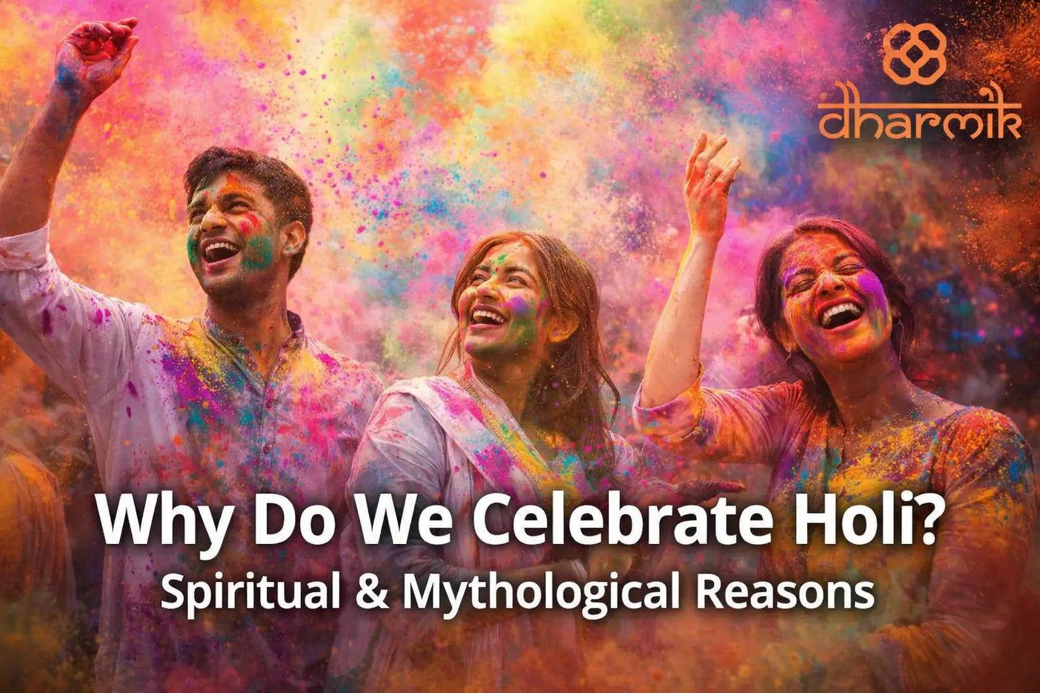 Why Celebrate Holi? Meaning, History & Spiritual Significance – Dharmik